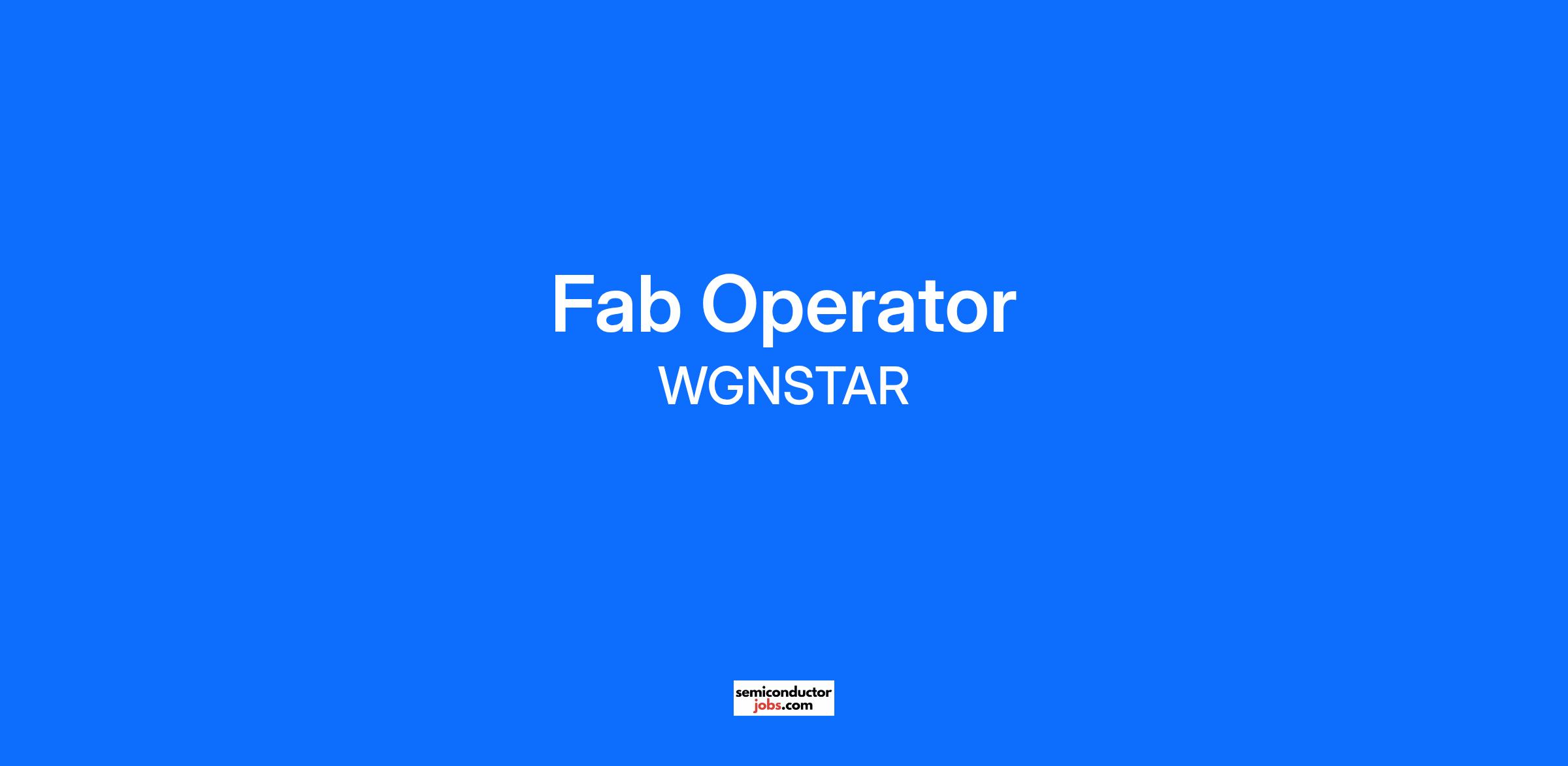 Fab Operator at WGNSTAR | Jobs in the Semiconductor Industry