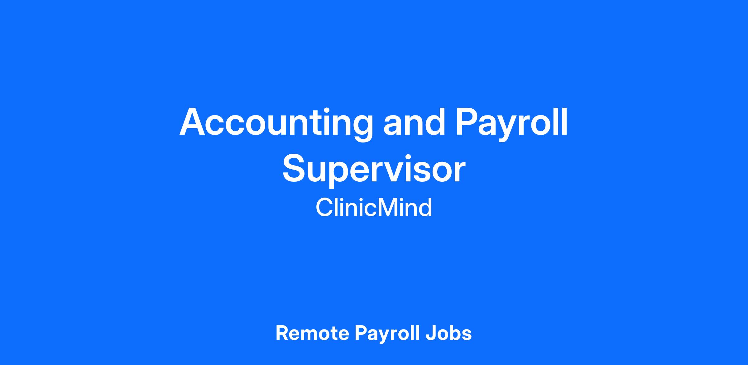 Accounting and Payroll Supervisor at ClinicMind | Remote Payroll Jobs